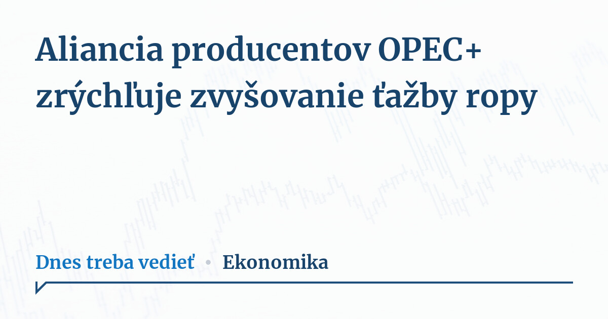 Aliancia producentov OPEC+ zrýchľuje zvyšovanie ťažby ropy | Postoj