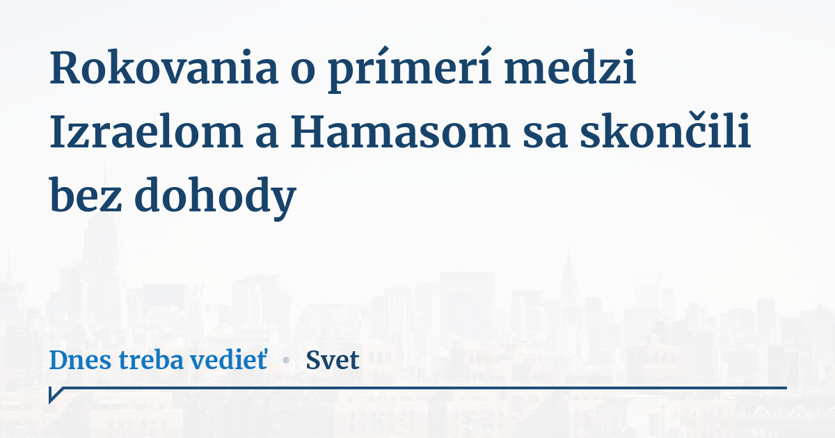 Rokovania o prímerí medzi Izraelom a Hamasom sa skončili bez dohody ...