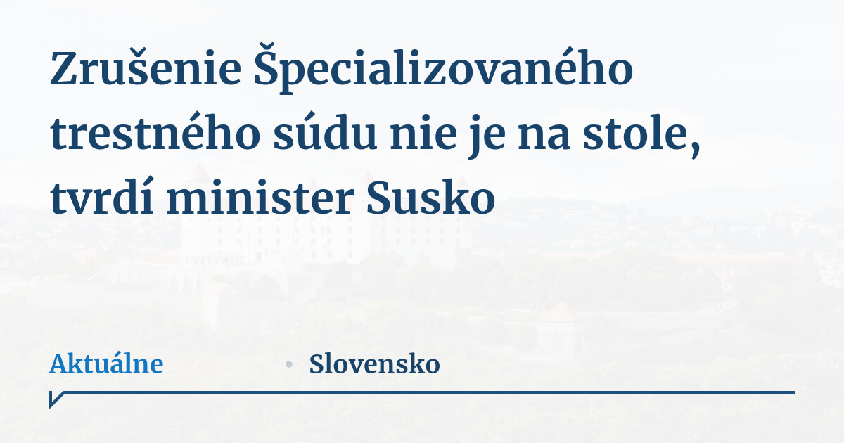Zrušenie Špecializovaného trestného súdu nie je na stole, tvrdí ...