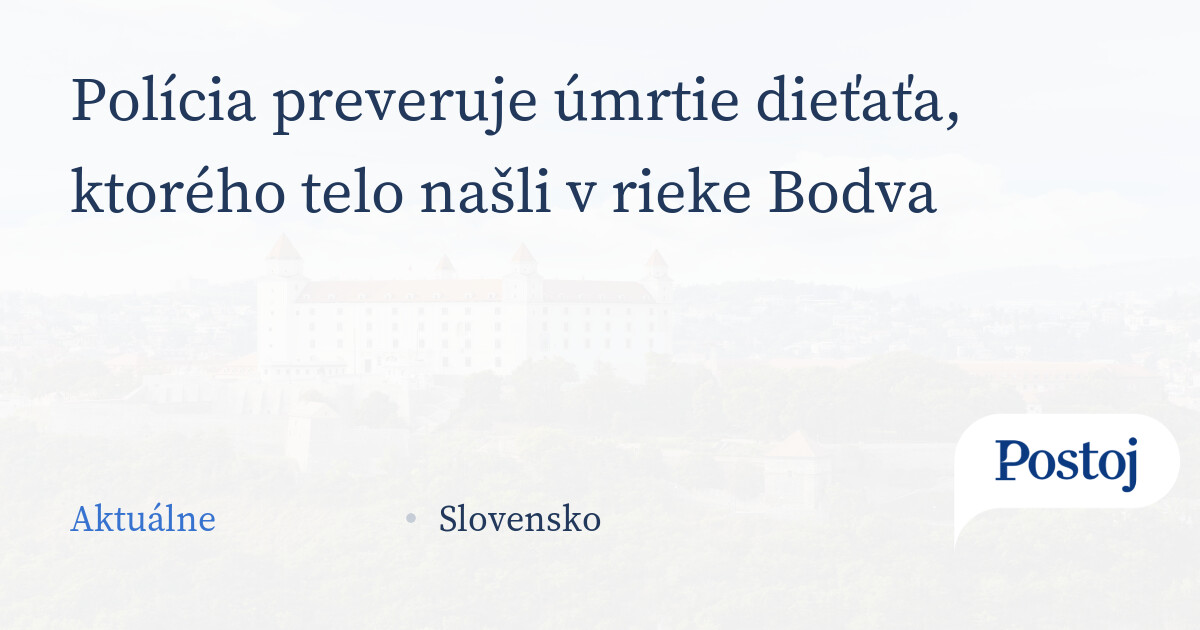 Polícia preveruje úmrtie dieťaťa, ktorého telo našli v rieke Bodva | Postoj